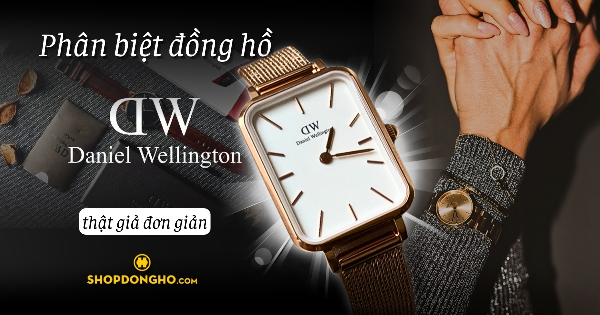 Cách kiểm tra và phân biệt đồng hồ Daniel Wellington thật giả đơn giản