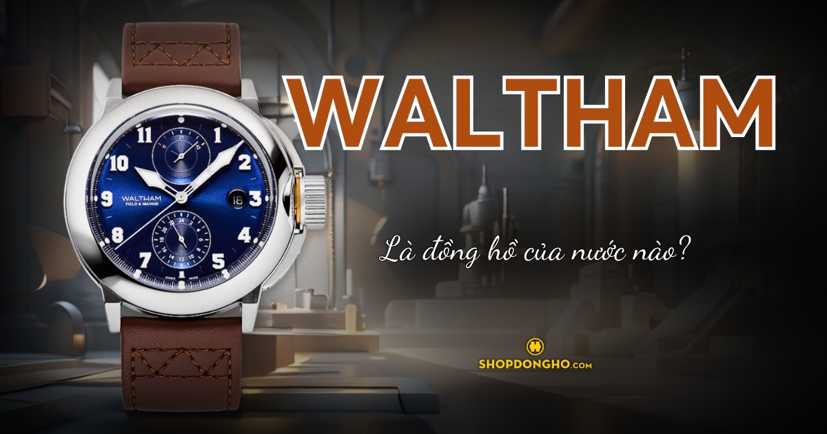 Đồng Hồ Waltham Của Nước Nào? Tìm Hiểu Về Thương Hiệu Waltham Nổi Tiếng